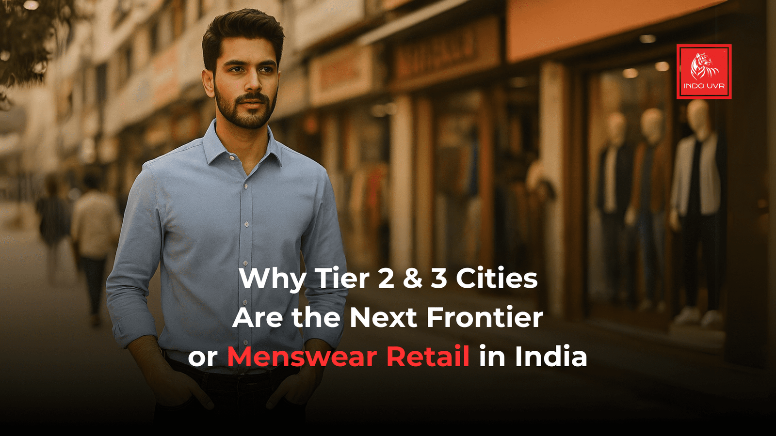 Why Tier 2 & 3 Cities Are the Next Frontier for Menswear Retail in India